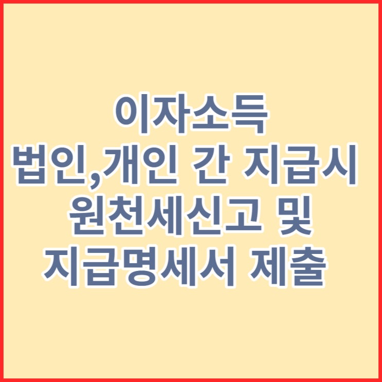 이자소득 개인·법인차입금이자소득 원천징수개인차입금법인차입금이자소득지급명세서 개인이 법인에게 이자지급시 세금신고