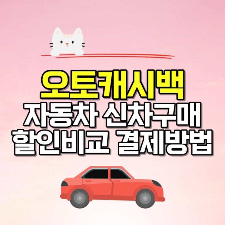 오토캐시백 카드로 자동차 신차구매 할인비교 결제방법삼성 하나 현대 네이버 블로그