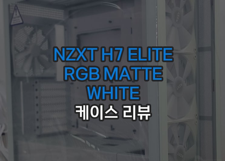 NZXT H7 ELITE RGB Matte White 케이스 제품 리뷰 (후면팬을 RGB 팬으로 적용해보자.) : 네이버 블로그