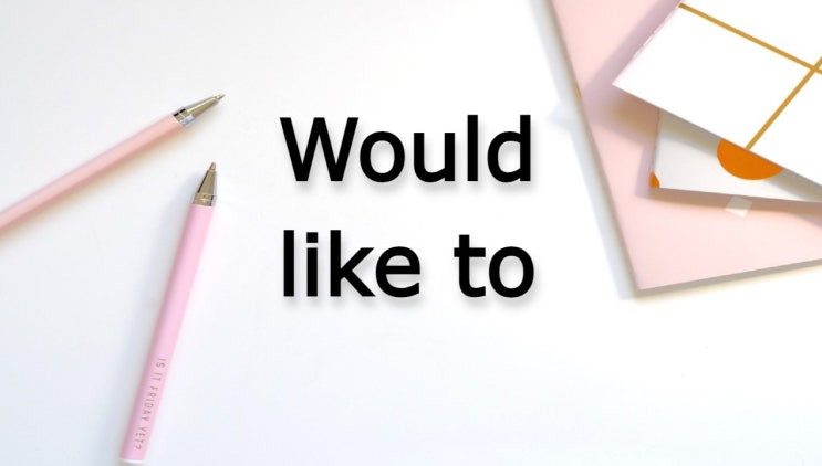 would like to 영어회화 활용 / ~ 하고 싶다 영어로 like to, want to 와의 차이는? : 네이버 블로그