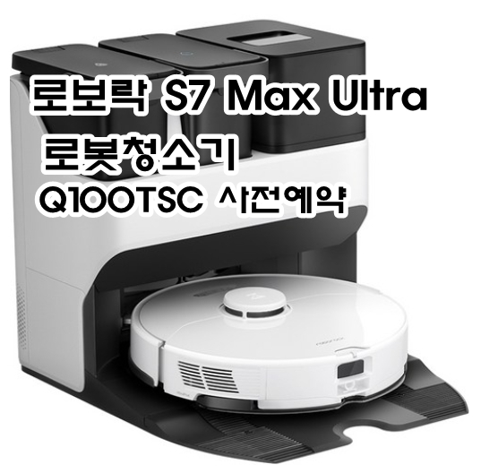 로보락 S7 MAX Ultra 사전예약(맥스 울트라 Q100TSC) : 네이버 블로그