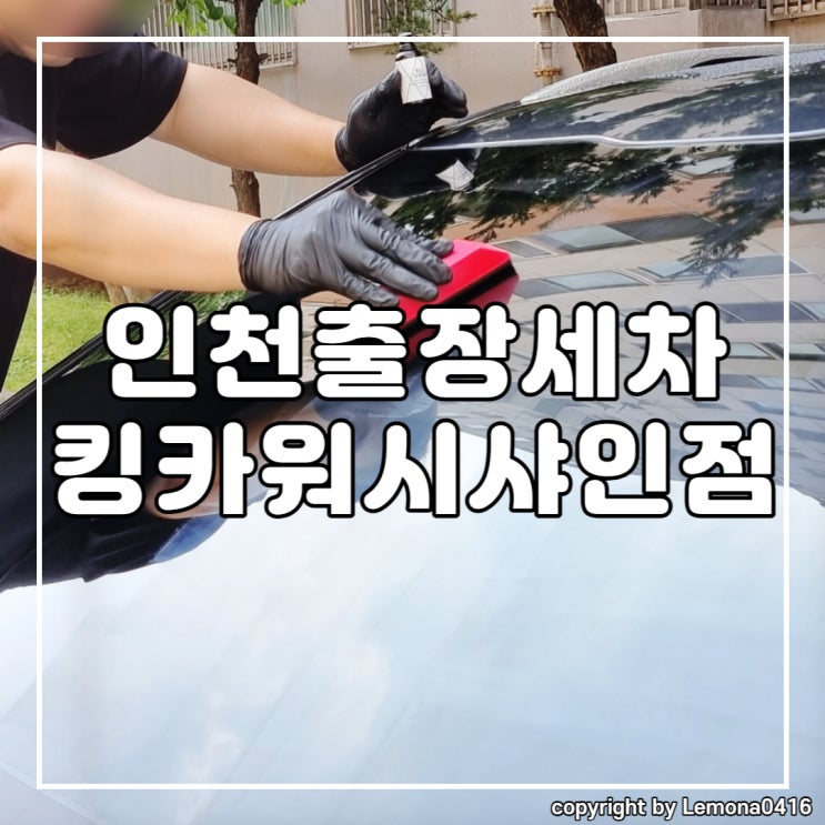 인천방문세차 인천출장세차 킹카워시 샤인점에서 진행한 유막제거and발수코팅 후기 네이버 블로그