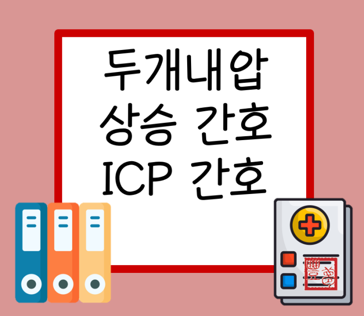 [ NS, 신경외과 ] 두개내압상승 간호 , ICP 간호 / 의학용어 ICP, ICP 자세, 원인, 증상, 치료, 간호 ...