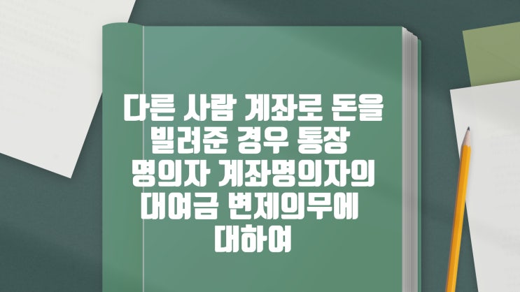 대여금 소송 변호사 다른 사람 계좌로 돈을 빌려준 경우 통장 명의자 계좌명의자의 대여금 변제의무에 대하여 네이버 블로그