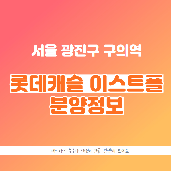 구의역 롯데캐슬이스트폴자양1구역 재개발 분양가 분양일정 및 청약조건 미리 확인하자 네이버 블로그