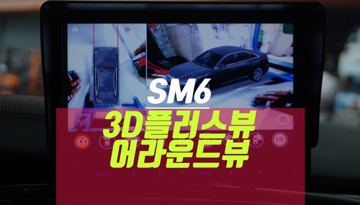 SM6 AP모빌리티 3D 플러스뷰, HDMI 모니터 어라운드뷰 튜닝 : 네이버 블로그