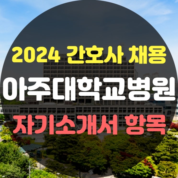 신규 간호사 채용 2024년도 아주대학교병원 자소서 항목 아주대병원 공채 자기소개서 네이버 블로그