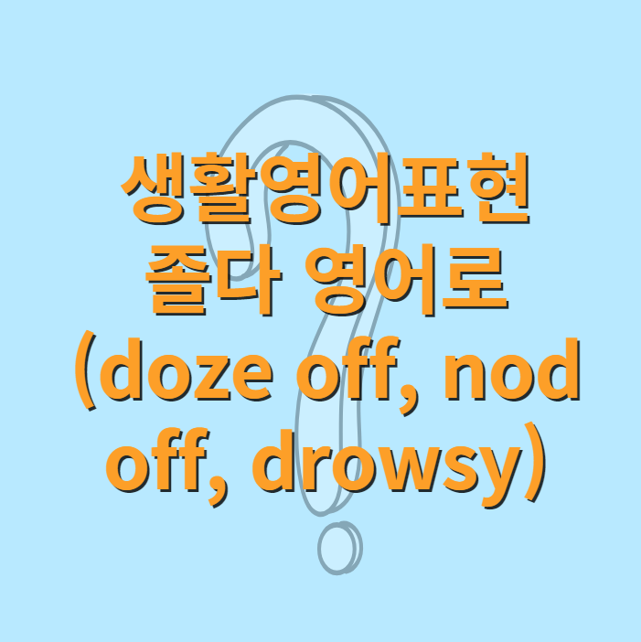 생활영어표현 졸다 영어로 (doze off, nod off, drowsy) : 네이버 블로그