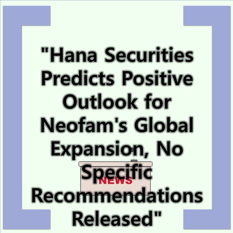"Hana Securities Predicts Positive Outlook for Neofam's Global ...