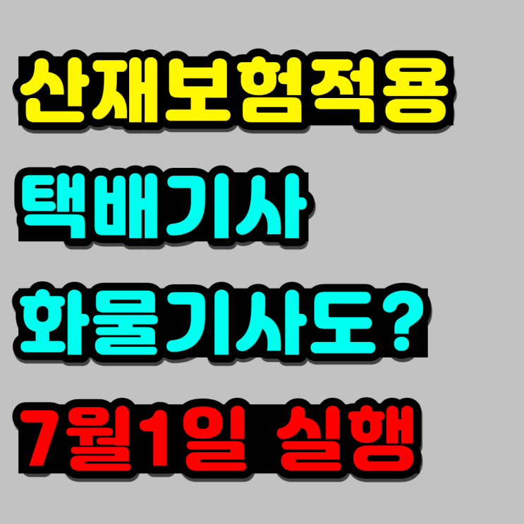 고용노동부 산재보험 💢택배기사 화물기사도 적용 7월1일 네이버 블로그