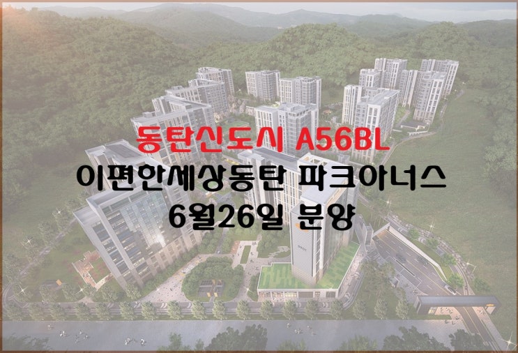 화성시 동탄2신도시 이편한세상동탄 파크아너스 A56블록 2회차 입주자모집공고 분양가 분양일정 청약자격 입지분석 신주거문화
