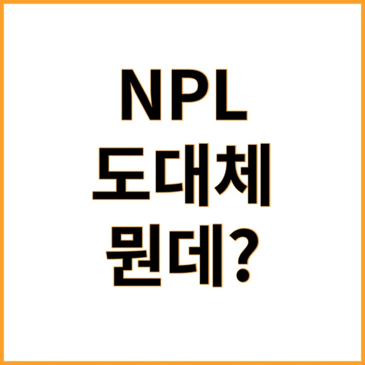 NPL 부실채권 뜻, 매입방법, 협상법, 매입 후 수익내는법, 장점, 단점 : 네이버 블로그