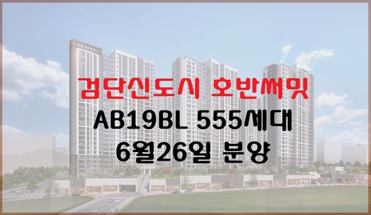인천시 검단신도시 호반써밋 인천검단 Ab19블록 입주자모집공고 분양가 분양일정 청약자격 입지분석 네이버 블로그