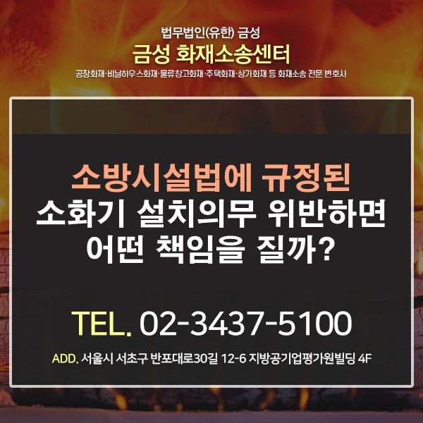 화재전문변호사 소방시설법에 규정된 소화기 설치의무를 위반하면 어떤 책임을 질까과태료 공작물책임 일반불법행위책임