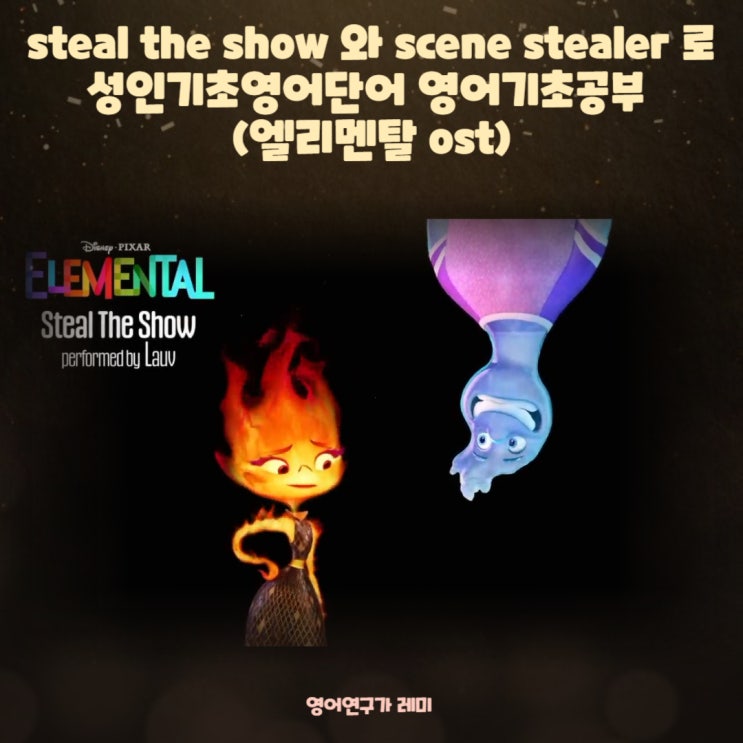 엘리멘탈 ost steal the show, scene stealer 디즈니 영어명언 명대사 성인기초영어단어 영어기초공부 ...