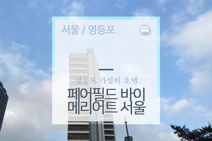 영등포 역 근처 가성비 좋은 호텔 페어필드 바이 메리어트 서울 네이버 블로그