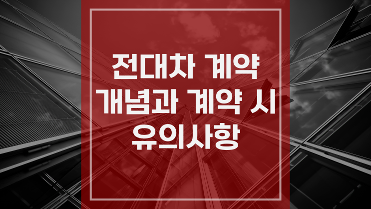 임차인이 전대차 계약이 필요하대요~ 전대차 계약이 무엇인가요 전대차 계약 시 유의해야 하는 사항은 어떤 게 있을까요