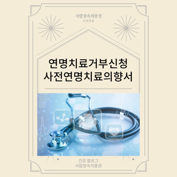 연명치료거부 신청 사전연명치료의향서 연명의료결정제도 사전연명치료 등록기관 작성시 유의사항 네이버 블로그