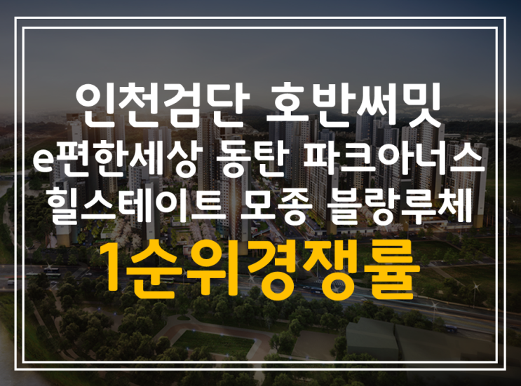 로즈의 시분모 ★인천 검단신도시 호반써밋e편한세상 동탄 파크아너스힐스테이트 모종 블랑루체★1순위경쟁률의센자 무순위결과