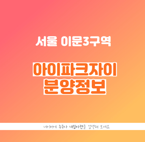 이문 아이파크자이이문3구역 분양가 평수 단지배치도 등feat 이문 래미안 라그란데 네이버 블로그