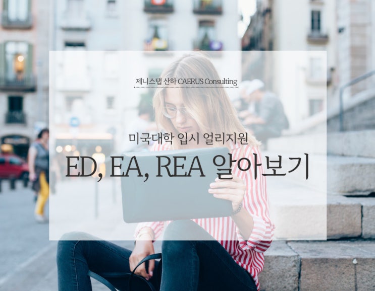미국대학컨설팅 얼리지원 ED, EA, REA에 대해 알아보아요 : 네이버 블로그