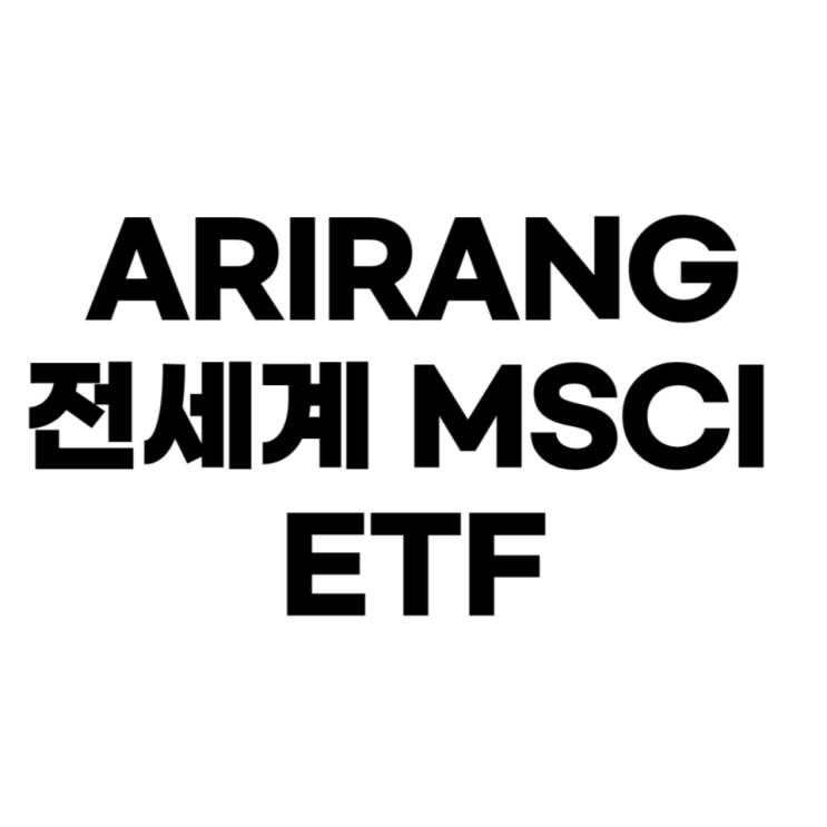 [국내 ETF] ARIRANG 글로벌 MSCI(합성 H) ETF(전 세계 주식, ACWI)(연금저축, IRP) : 네이버 블로그