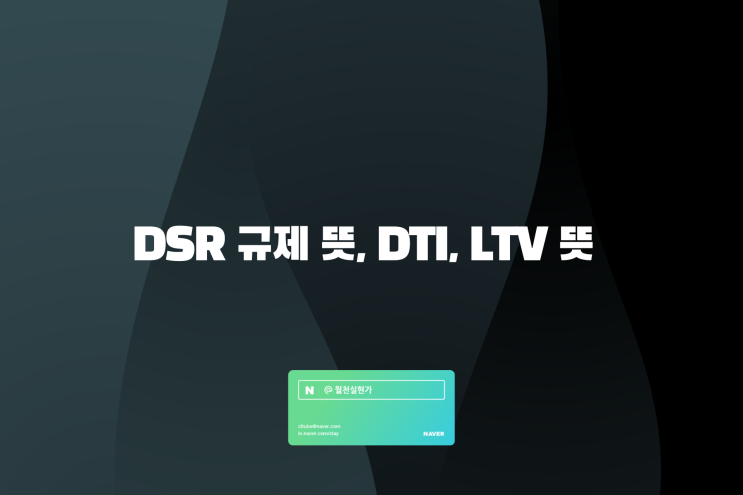 DSR 규제 뜻, DTI, LTV 뜻 알아보기 : 네이버 블로그