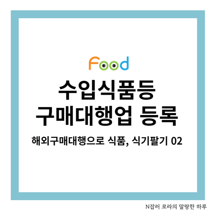구매대행으로 식기를 판매하려면 수입식품 등 인터넷 구매대행업 영업 등록하기 네이버 블로그