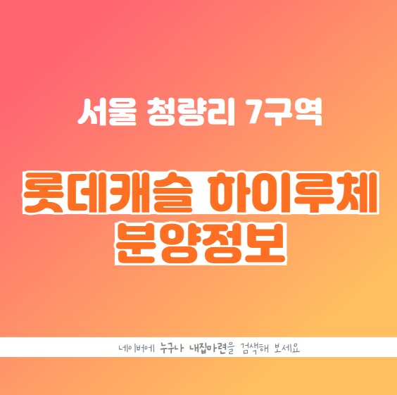 청량리 롯데캐슬 하이루체청량리 7구역 분양가 평당 3050만원 분양일정 및 청약조건 미리 확인하자 네이버 블로그