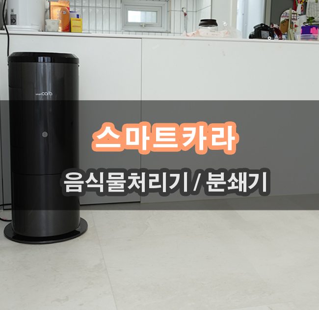 필수생활가전 음식물처리기 넣어야 합니다 스마트카라 수분제로기술이 도와줄꺼야~~~ 네이버 블로그
