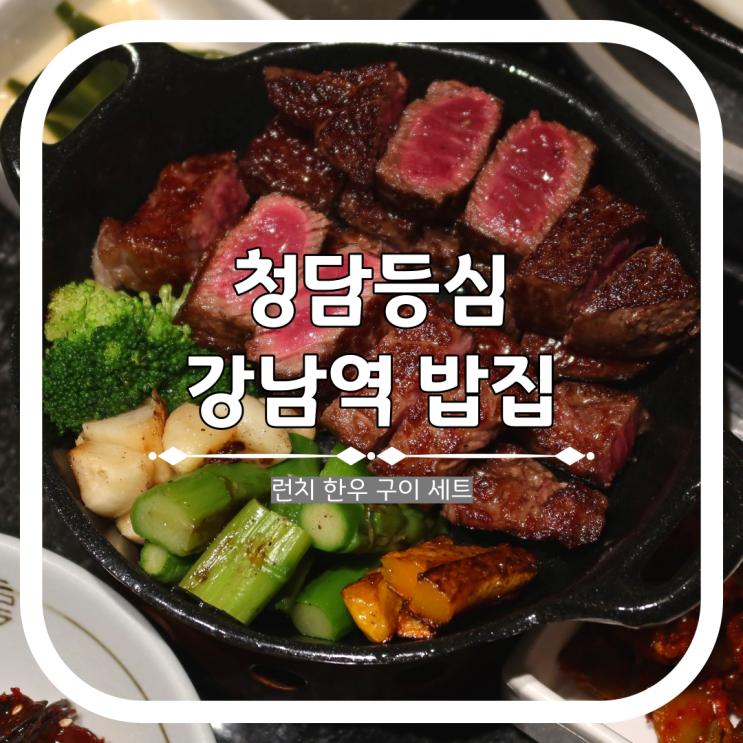 강남역 밥집 청담등심 점심 데이트하기 좋은 한우 코스 네이버 블로그