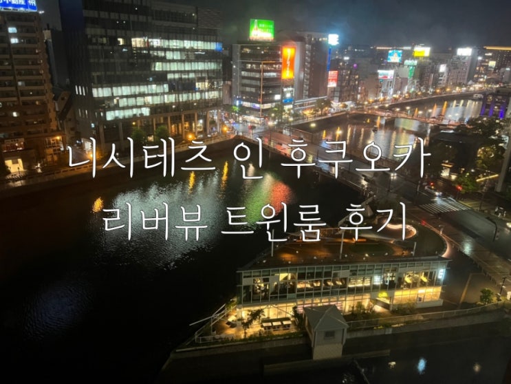 니시테츠 인 후쿠오카 트윈룸 리버뷰 3박 후기 텐진 넓은 호텔 숙소 추천 And 완벽 위치and 공항에서 찾아가는법 네이버 블로그