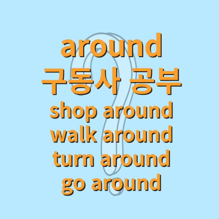 around 구동사 공부 (shop around, walk around, turn around, go around) : 네이버 블로그