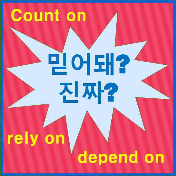 count on,rely on,depend on 널 믿어도 돼?진짜?^^ : 네이버 블로그