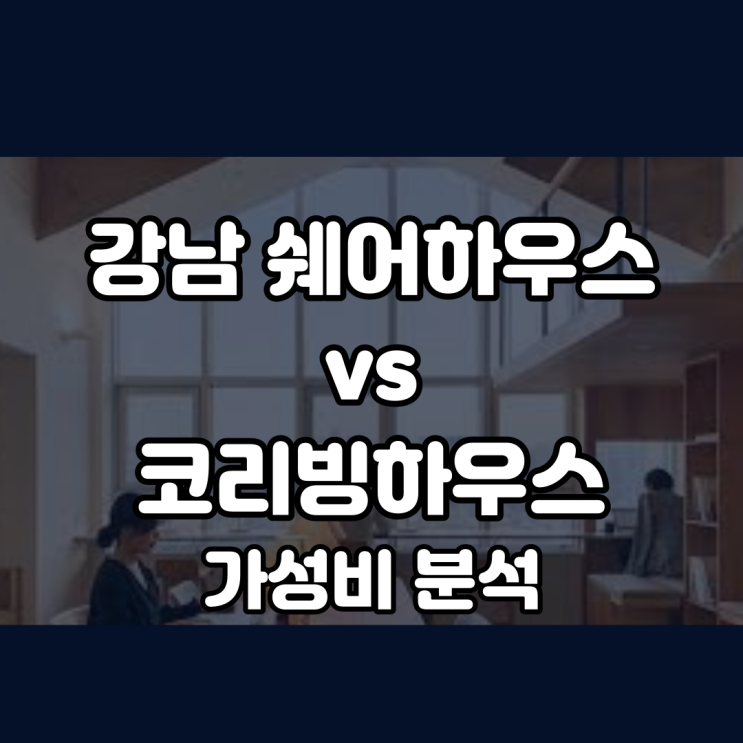 강남 쉐어하우스 코리빙하우스 가성비 비교 분석해보기 네이버 블로그