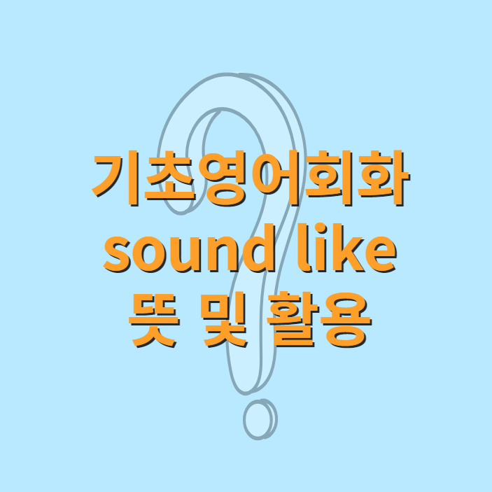 기초영어회화 sound like 뜻 및 활용 : 네이버 블로그