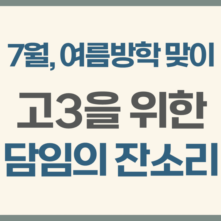 고3담임 고3 7월·여름방학 대비 잔소리 고3 수시 정시 학생들은 기말고사 이후부터 시간을 어떻게 보내야 할까 고3