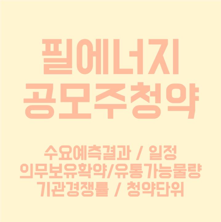 필에너지 공모주 청약 수요예측결과 기관경쟁률 청약단위 유통가능물량 의무보유확약 균등배정 네이버 블로그