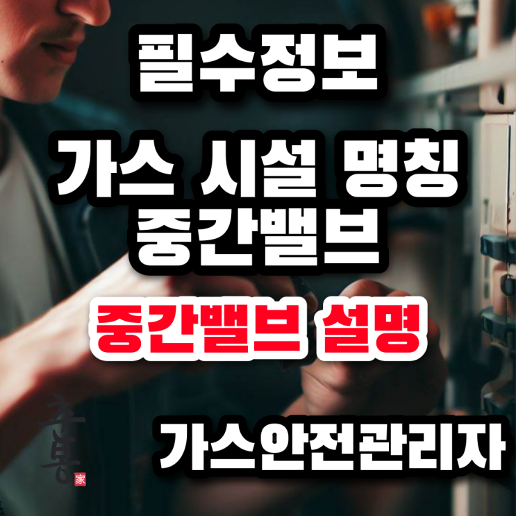 중간밸브 가스 안전관리자 기출문제에 나오기 쉬운 1문제 춘봉텍 네이버 블로그