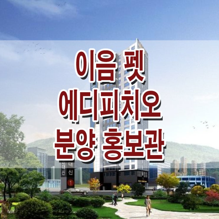 부산 동대신동 이음 펫 에디피치오 분양 역세권 오피스텔 홍보관 : 네이버 블로그