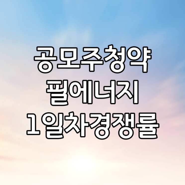 필에너지 공모주 청약 1일차 경쟁률 및 균등배정 비례배정 전망 네이버 블로그
