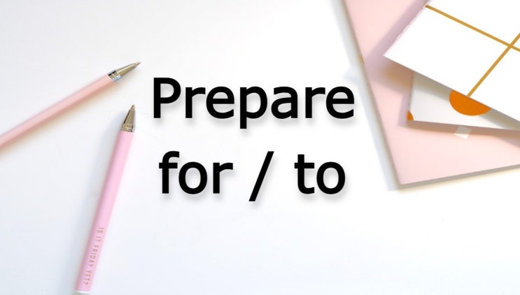 준비하다 영어로? prepare for, prepare to 차이는? : 네이버 블로그