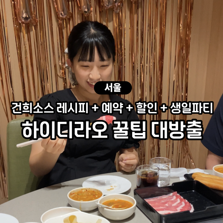 하이디라오 영등포 훠궈 가격 건희소스 레시피 생일파티 예약 할인 웨이팅 꿀팁 네이버 블로그