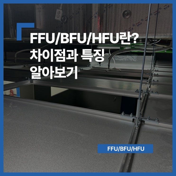 클린룸에 설치하는 FFU, HFU, BFU의 차이점과 특징을 알아보자! : 네이버 블로그