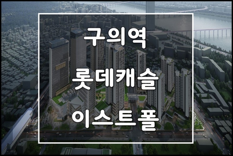 구의역 롯데캐슬 이스트폴 7월 분양 예정분양가 모델하우스 네이버 블로그