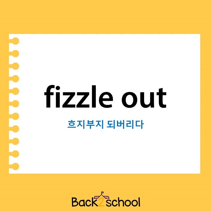 fizzle out : 흐지부지 되버리다 : 네이버 블로그