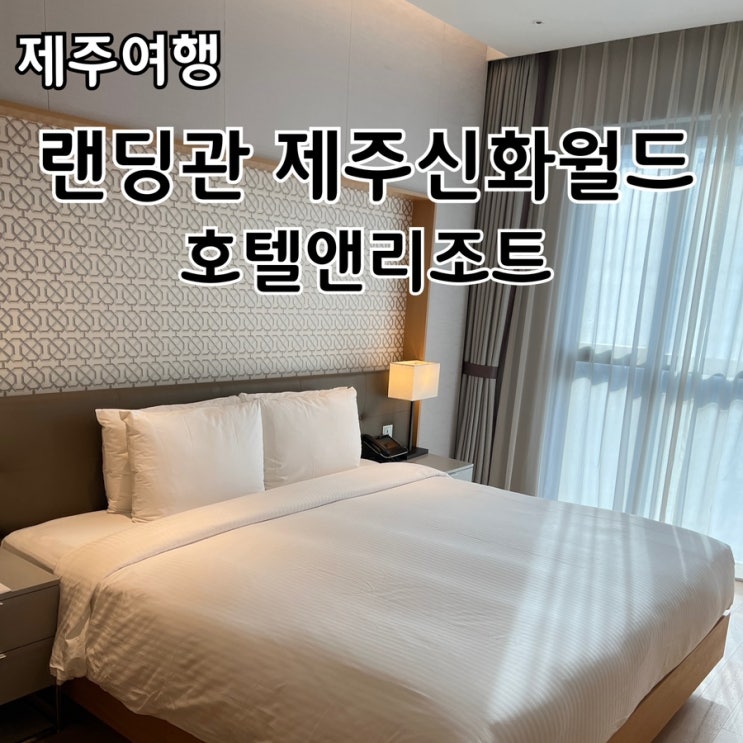 제주여행 1일차 랜딩관 제주신화월드 호텔앤리조트 슈페리어 킹룸 이용 테마파크 빅3 조식패키지 후기 네이버 블로그