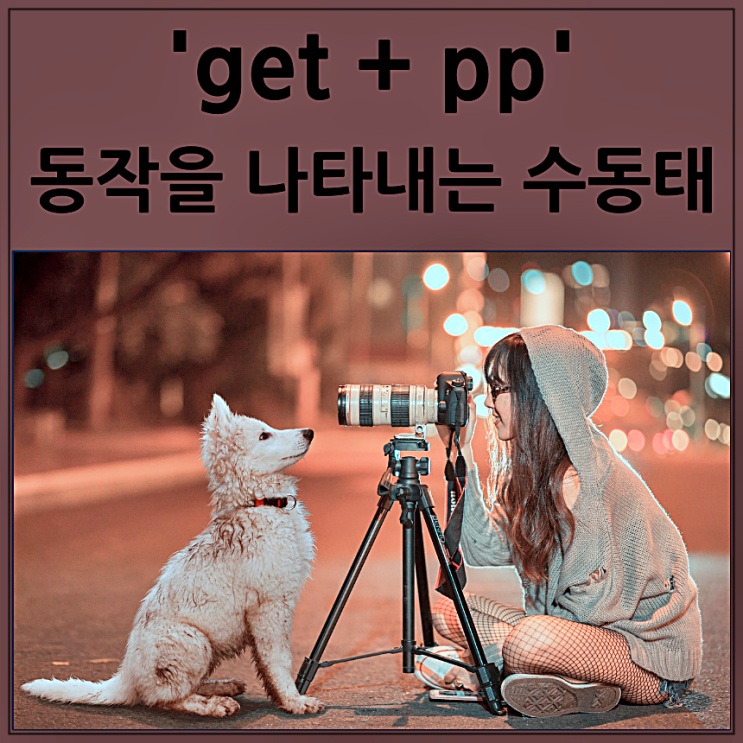 'get pp' 동작을 나타내는 수동태 : 네이버 블로그