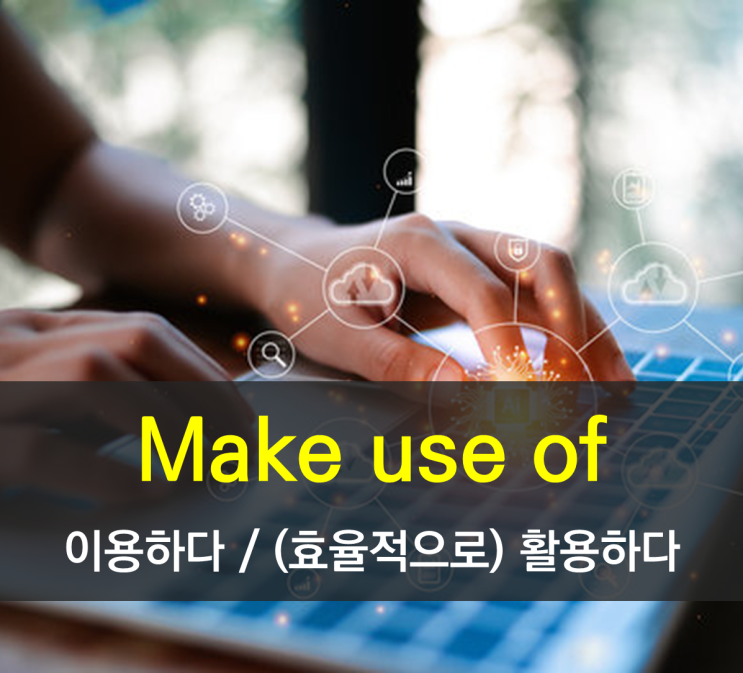 '활용하다, 이용하다' 영어로? Make use of : 네이버 블로그