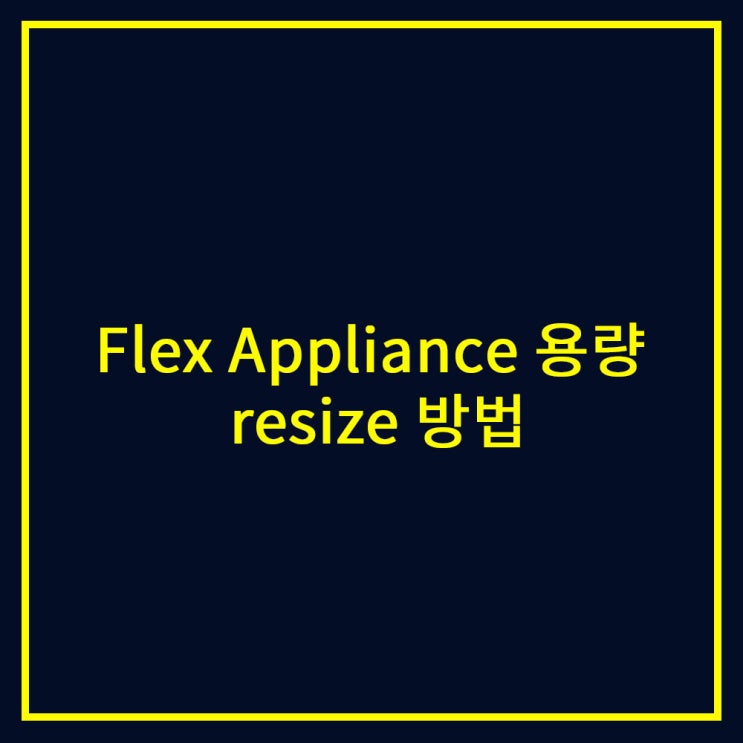 Flex Appliance 용량 resize 방법 : 네이버 블로그